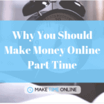 Why You Should Make Money Online Part Time - Make Time Online